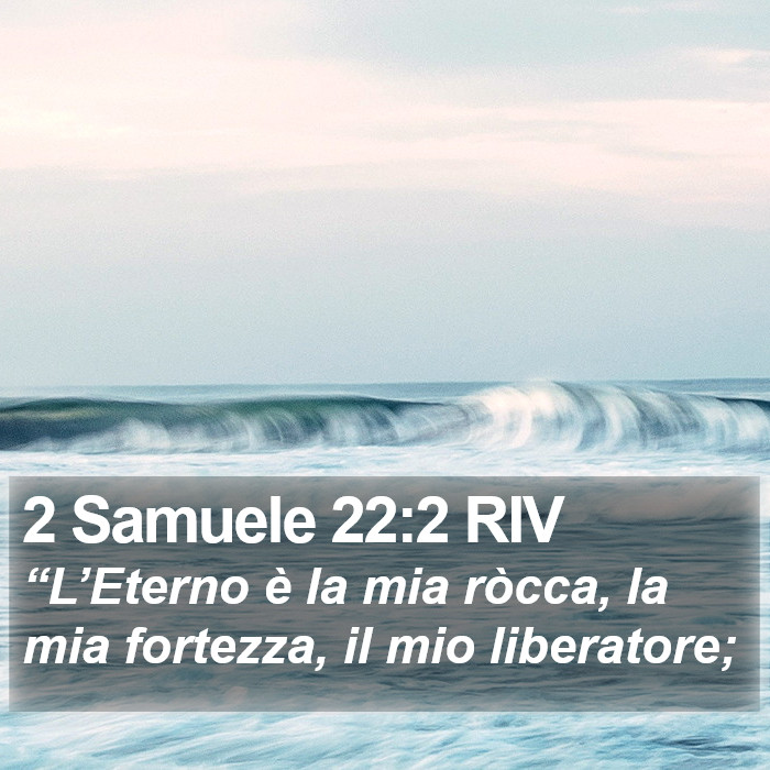 2 Samuele 22:2 RIV - “L’Eterno è la mia ròcca, la mia fortezza,