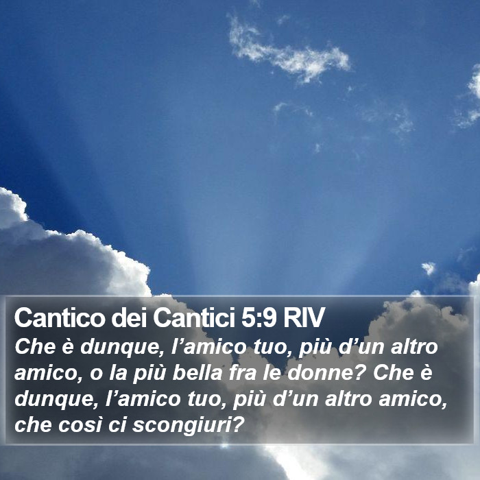 Cantico dei Cantici 5:9 RIV - Che è dunque, l’amico tuo, più d’un altro