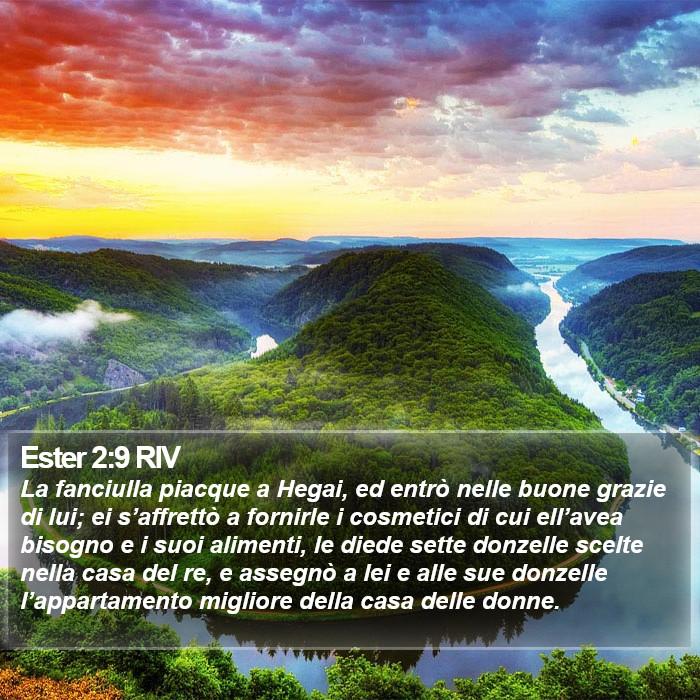Ester 2:9 RIV - La fanciulla piacque a Hegai, ed entrò nelle