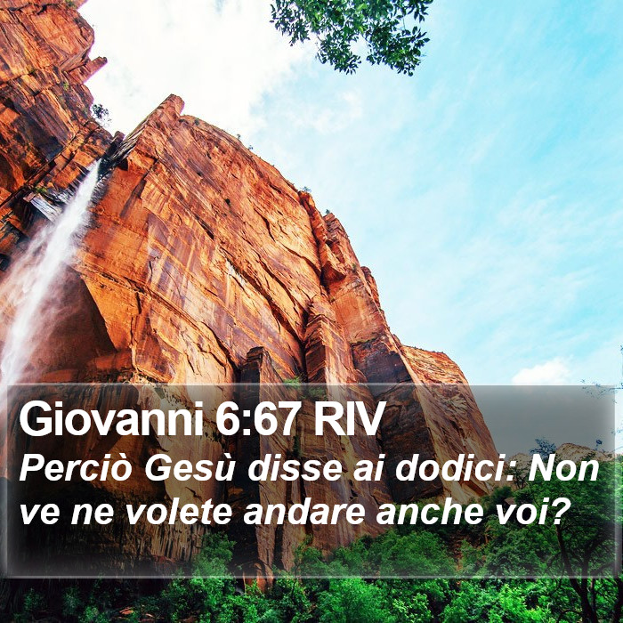 Giovanni 6:67 RIV - Perciò Gesù disse ai dodici: Non ve ne volete