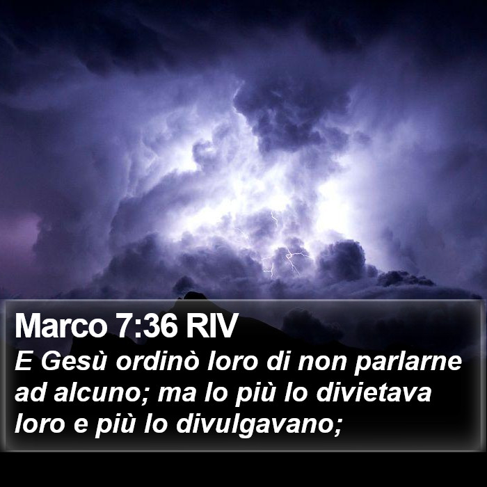 Marco 7:36 RIV - E Gesù ordinò loro di non parlarne ad alcuno;