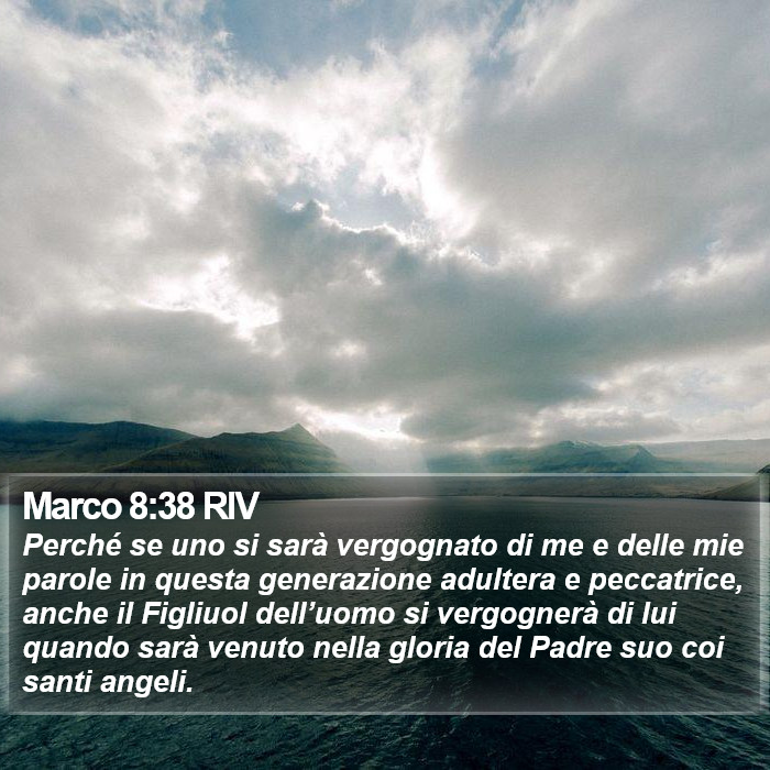 Marco 8:38 RIV - Perché se uno si sarà vergognato di me e delle