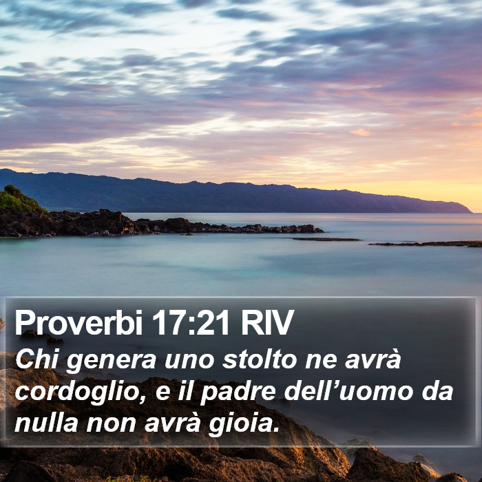 Proverbi 17:21 RIV - Chi genera uno stolto ne avrà cordoglio, e il