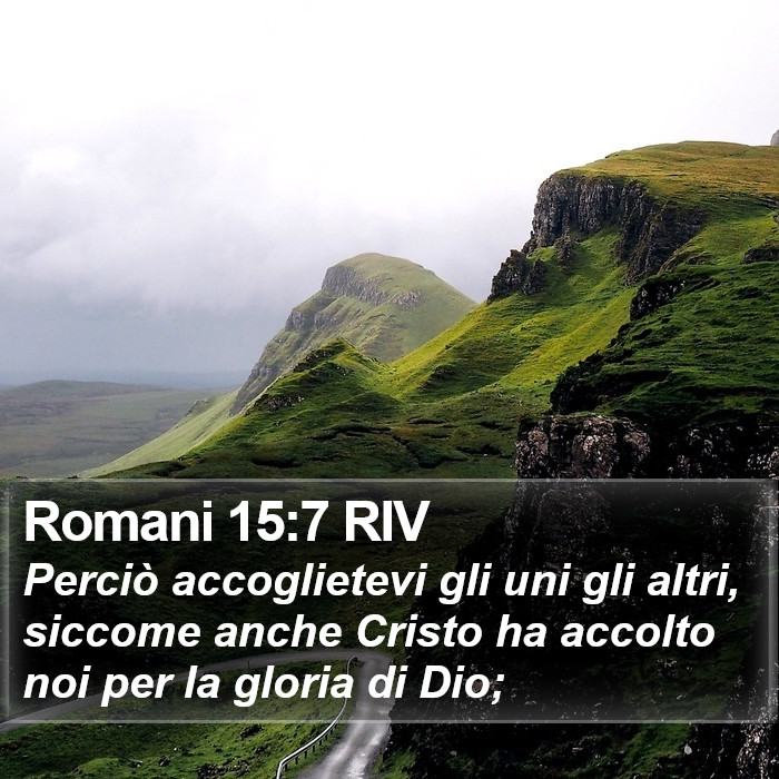 Romani 15:7 RIV - Perciò accoglietevi gli uni gli altri, siccome