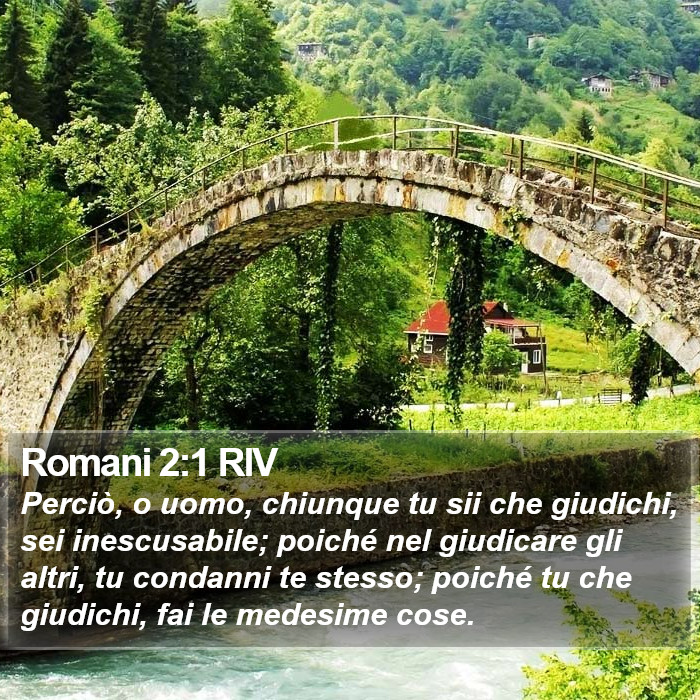 Romani 2:1 RIV - Perciò, o uomo, chiunque tu sii che giudichi,