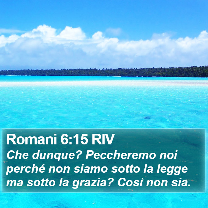 Romani 6:15 RIV - Che dunque? Peccheremo noi perché non siamo